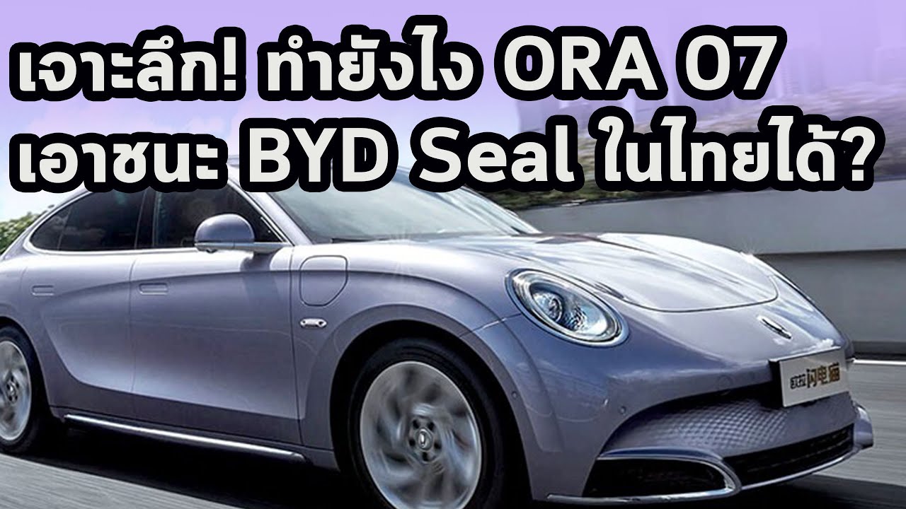 เจาะลึก! ORA 07 เอาชนะ BYD Seal ในไทยยังไง? - YouTube