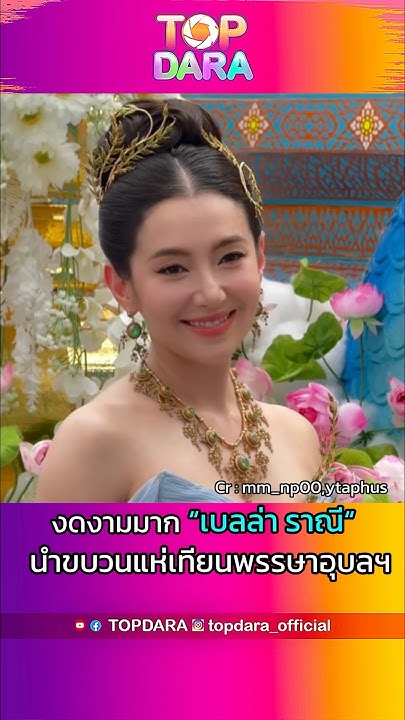 งดงาม สะกดทุกสายตา“เบลล่า ราณี”ร่วมประเพณีแห่เทียนพรรษาอุบลราชธานี 2568 | TOP DARA - YouTube