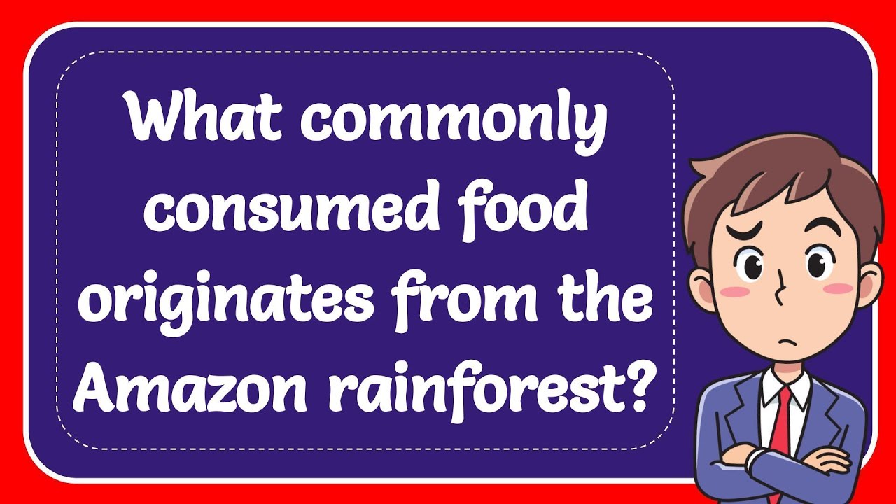 What commonly consumed food originates from the Amazon rainforest ...