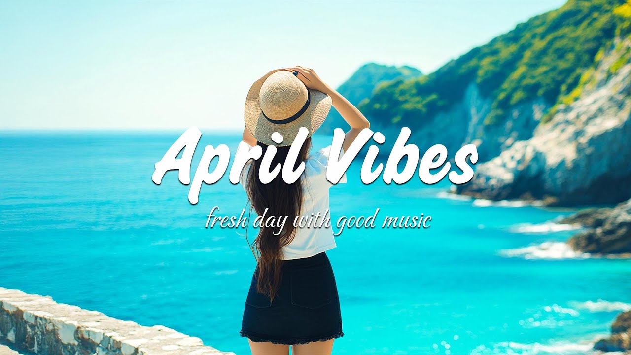 April Vibes 🌿 Songs that put you in a good mood | Best Indie/Pop/Folk ...