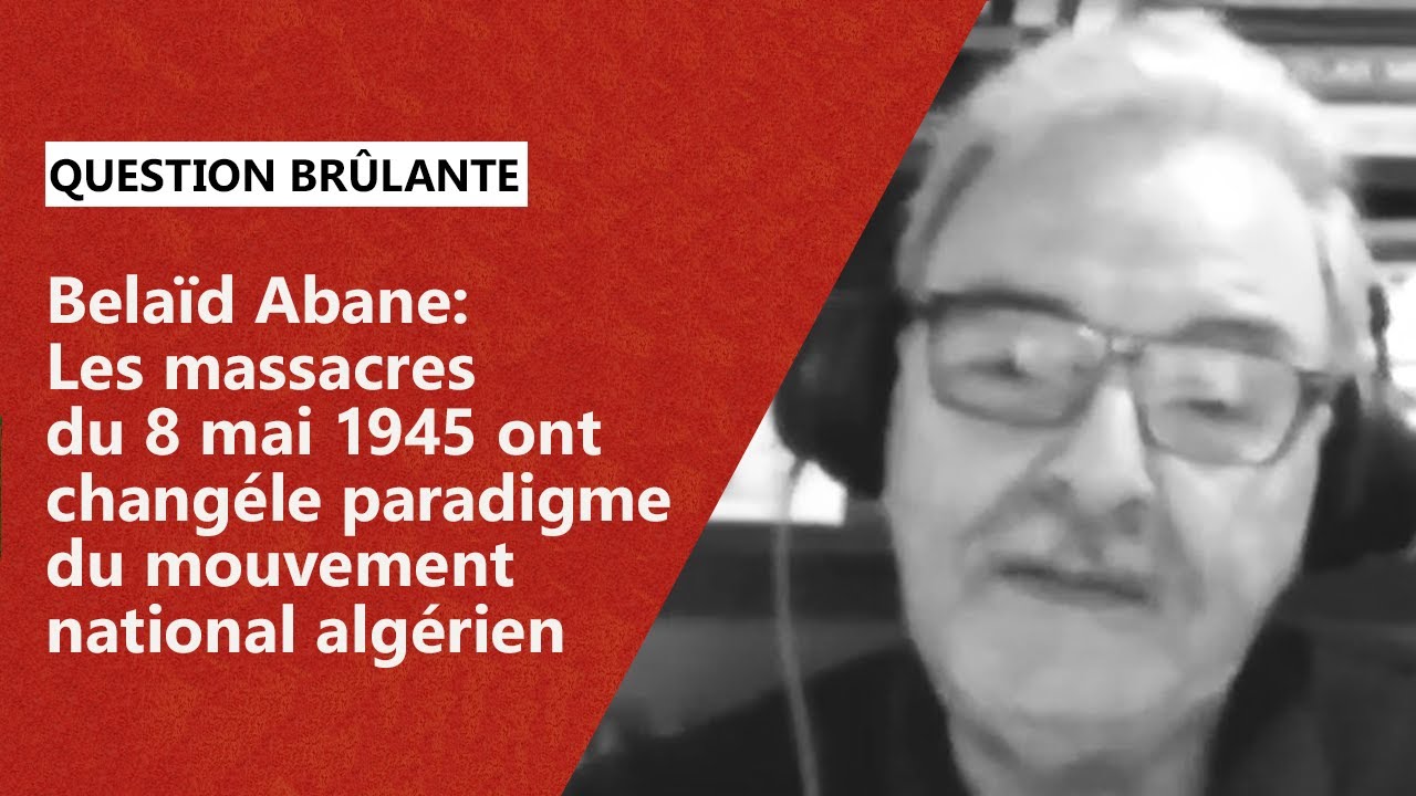 Belaïd Abane: Les massacres du 8 mai 1945 ont changé le paradigme du ...