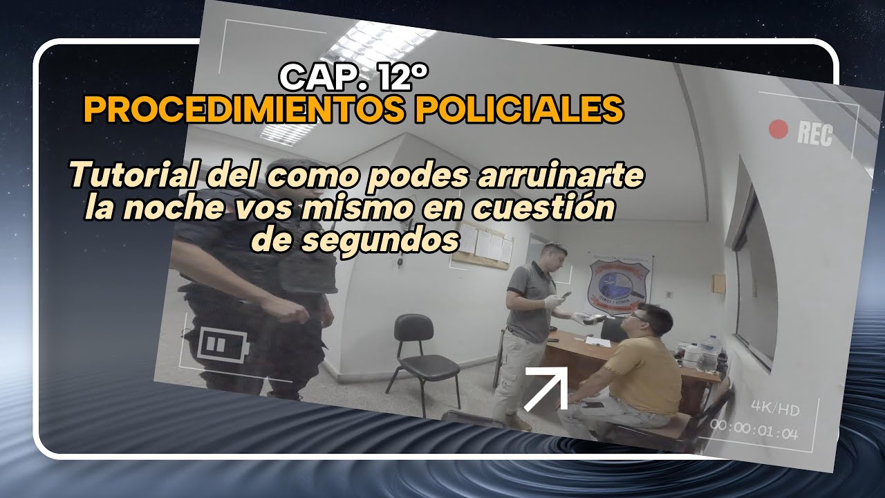 CAP. 12° = PROCEDIMIENTOS POLICIALES (Tutorial del como podes arruinarte la noche vos mismo ...