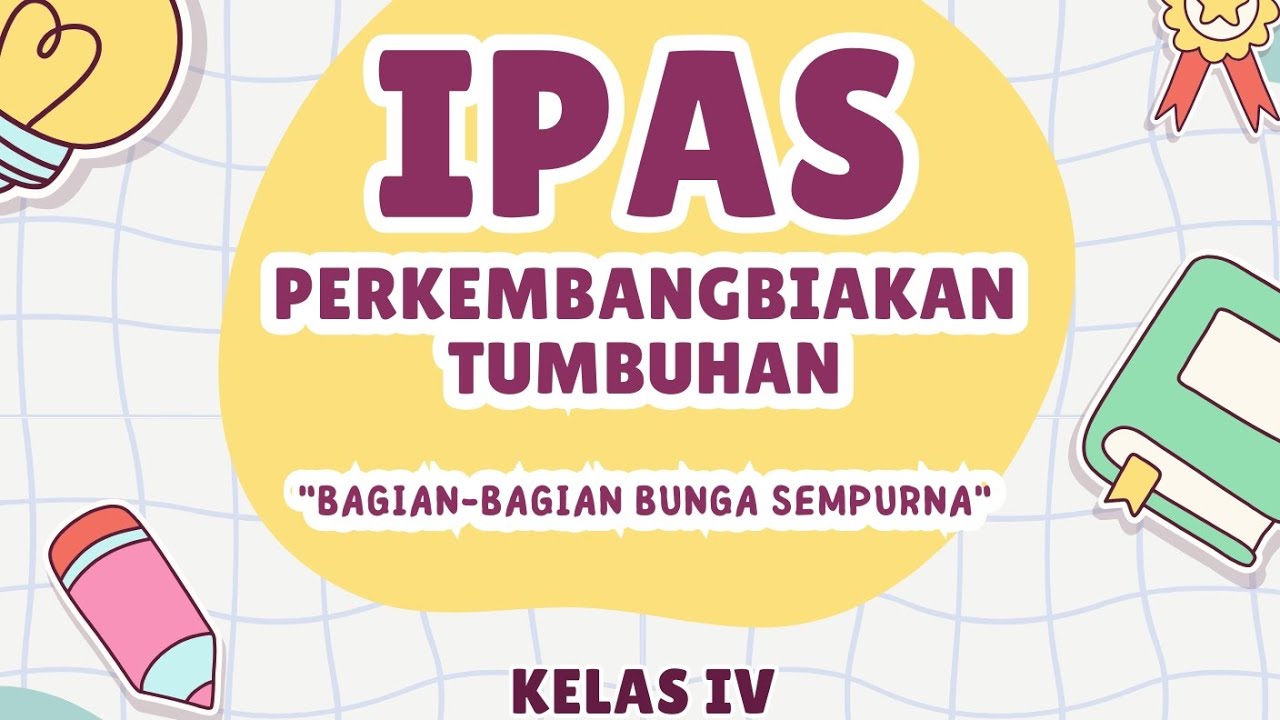 IPAS KELAS IV PERKEMBANGBIAKAN TUMBUHAN "BAGIAN-BAGIAN BUNGA SEMPURNA ...