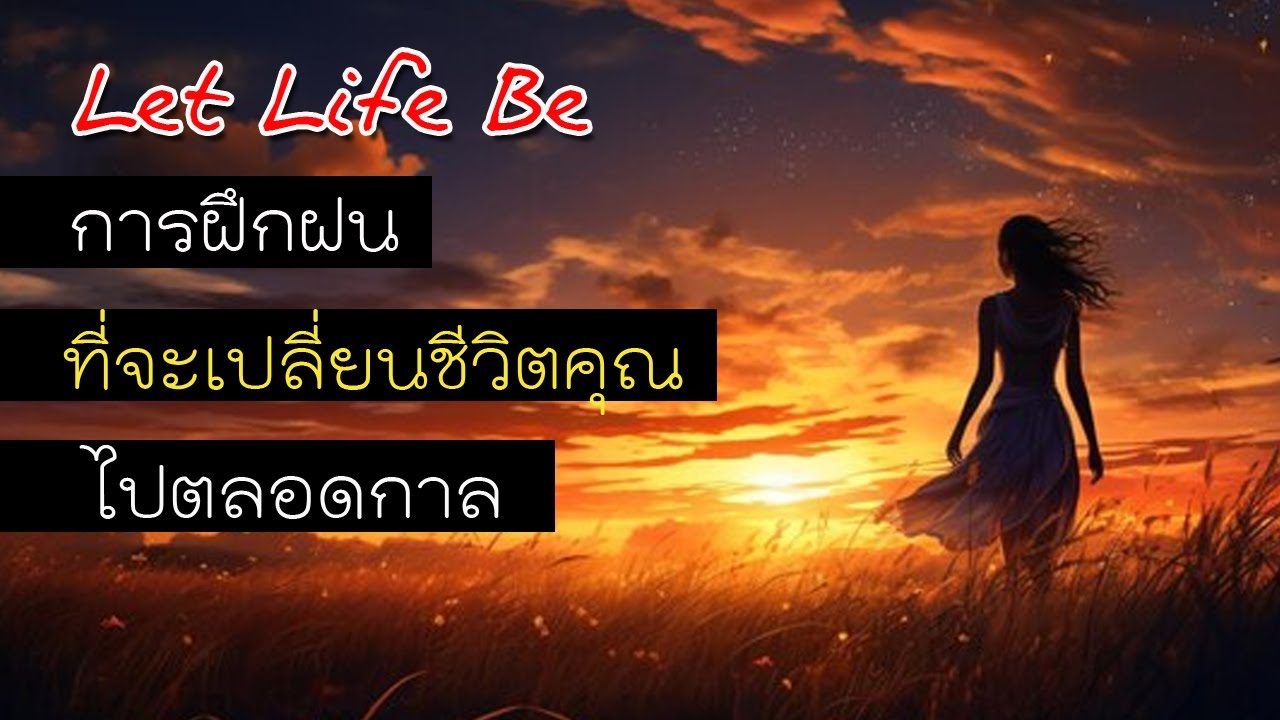 การฝึกฝน ที่จะเปลี่ยนชีวิตคุณไปตลอดกาล Let Life Be - YouTube