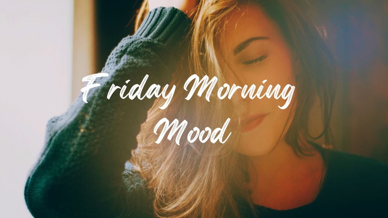 Friday Mood ~ Good Vibes ~ chill morning music with English songs mix ...