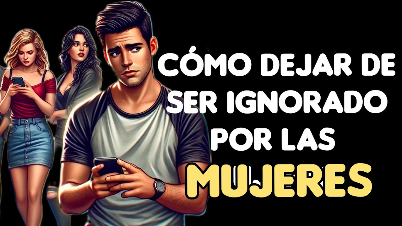 Como dejar de ser Ignorado por las Mujeres - YouTube