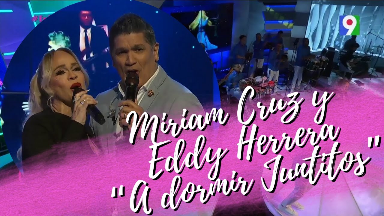 Miriam Cruz y Eddy Herrera nos ponen a vibrar con sus éxitos, como el remix "A dormir Juntitos ...