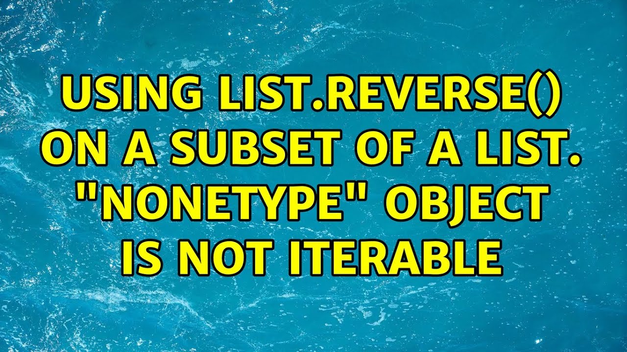 Using Listreverse On A Subset Of A List Nonetype Object Is Not Iterable 2 Solutions 1332
