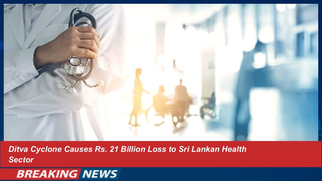 Ditva Cyclone Causes Rs. 21 Billion Loss to Sri Lankan Health Sector ...