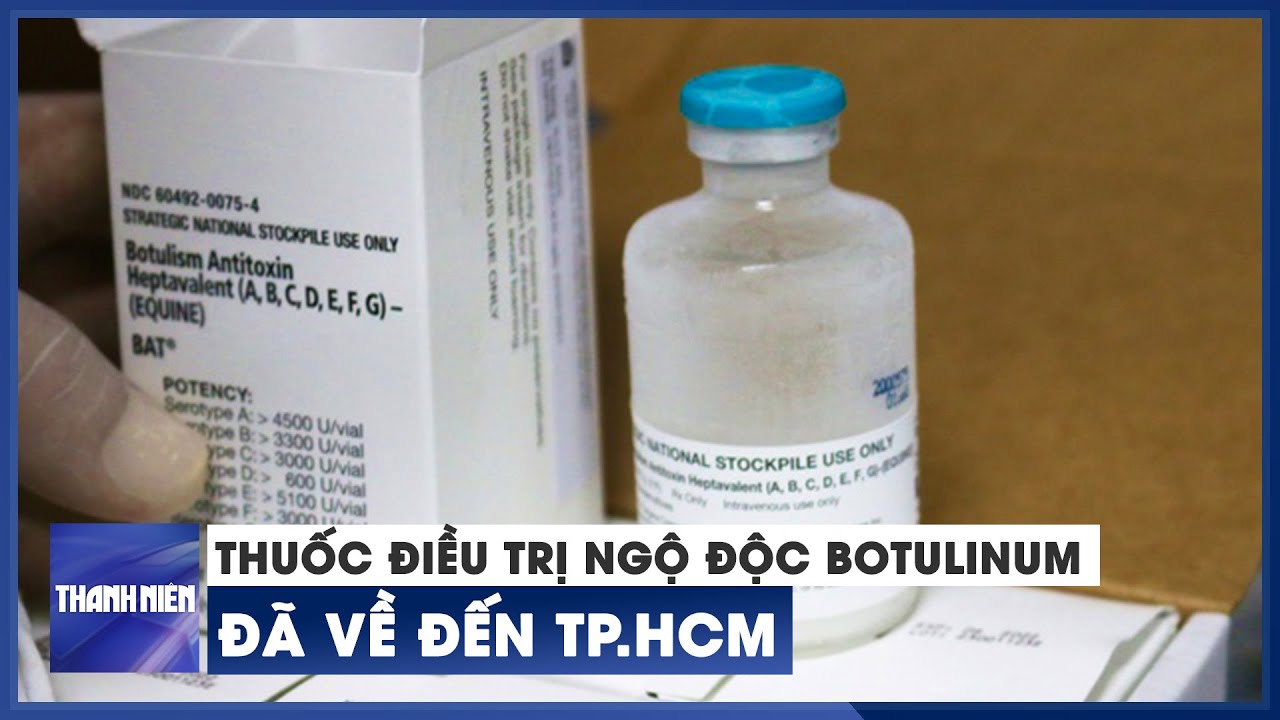 Thuốc điều trị ngộ độc botulinum do WHO hỗ trợ khẩn cấp đã về đến TP ...