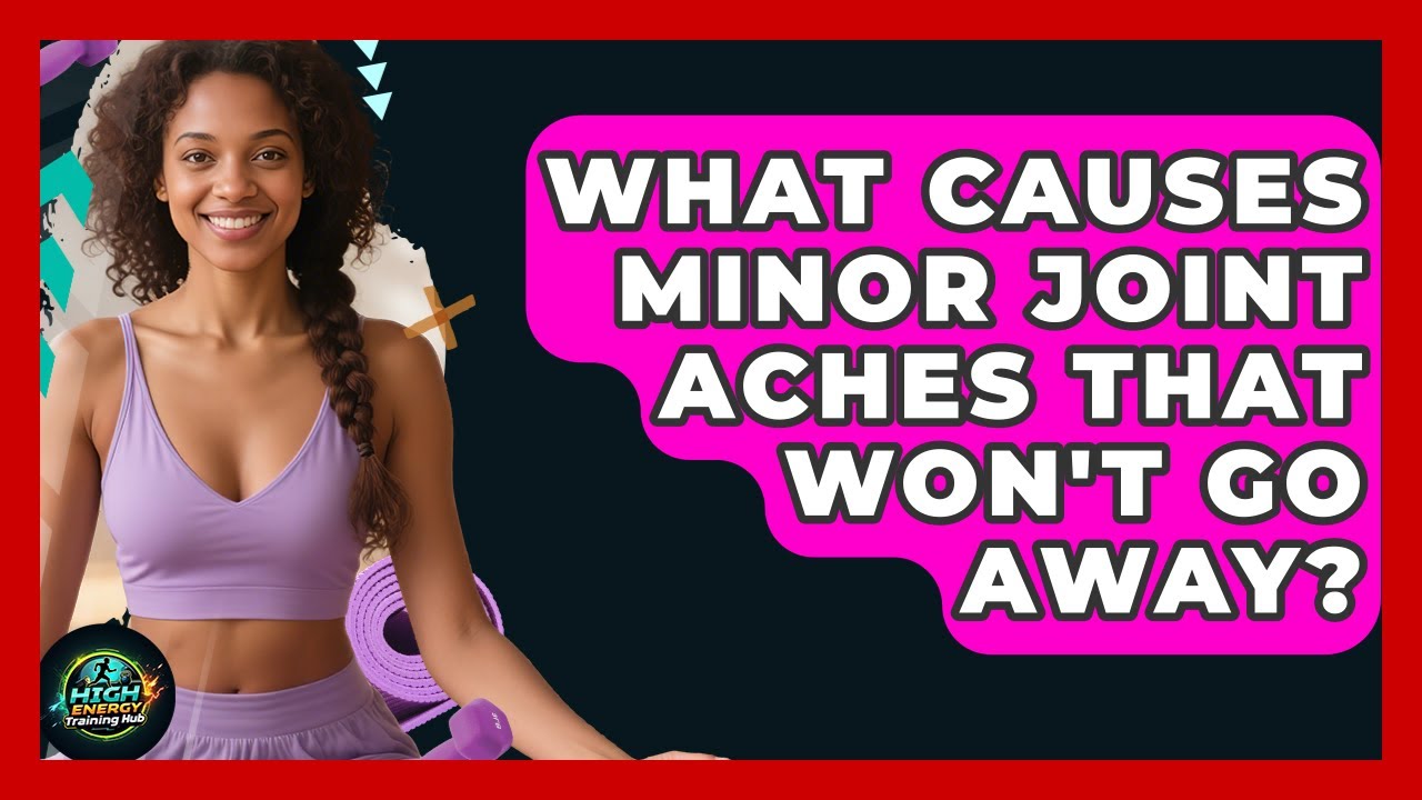 What Causes Minor Joint Aches That Won't Go Away? - High Energy ...