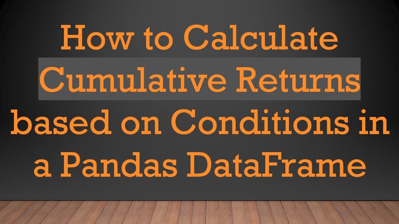 How To Calculate Cumulative Returns Based On Conditions In A Pandas