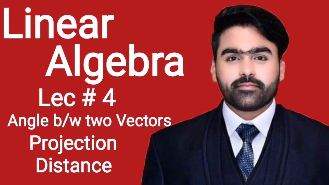 Linear Algebra: Lec # 4 (Angle between two vectors, Projection of ...