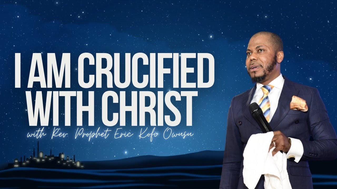 I AM CRUCIFIED WITH CHRIST | REV. PROPHET ERIC KOFI OWUSU | 04/07/2024 ...