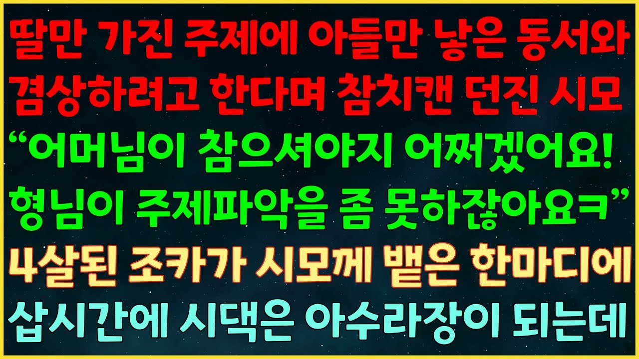실화사연 딸만 가진 주제에 아들만 낳은 동서와 겸상한다며 참치캔 던진 시모어머님이 참으세요 형님이 주제파악 못하잖아요ㅋ