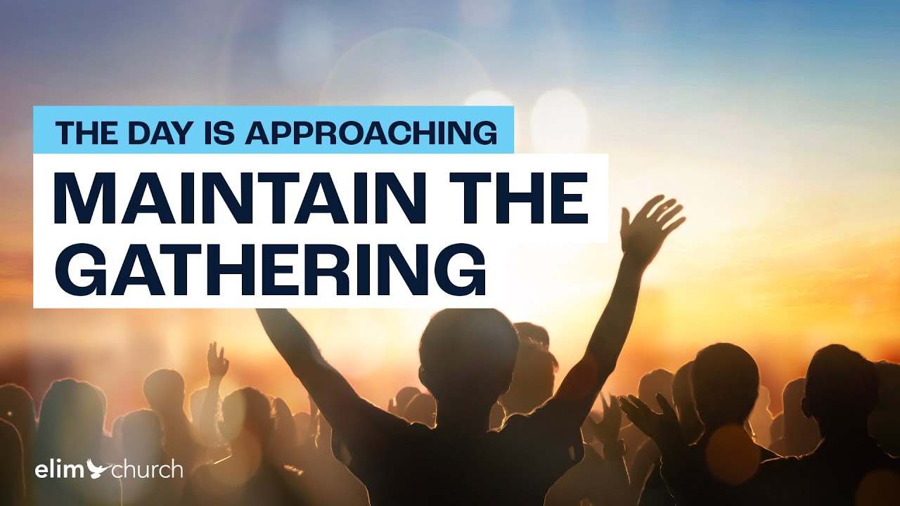 Maintain The Gathering, The Day Is Approaching | Elim Church Global ...