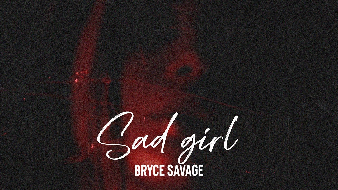 Sad Girl - Bryce Savage: Song Lyrics, Music Videos & Concerts