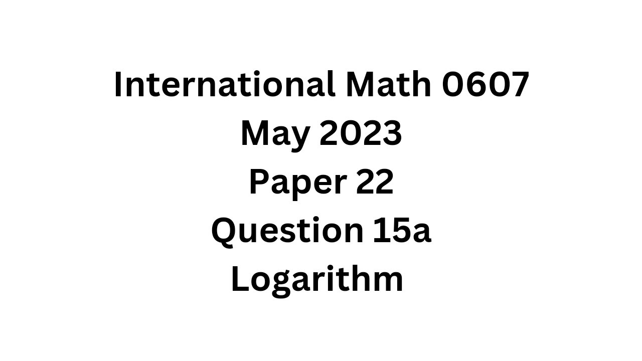 Cambridge IGCSE International Math 0607 May2023 P22 Q15a Logarithm ...