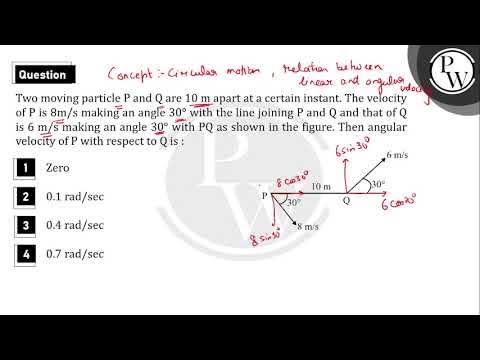 Two moving particles P and Q are 10 m apart at a certain instant. The velocity of P is 8m/s maki ...