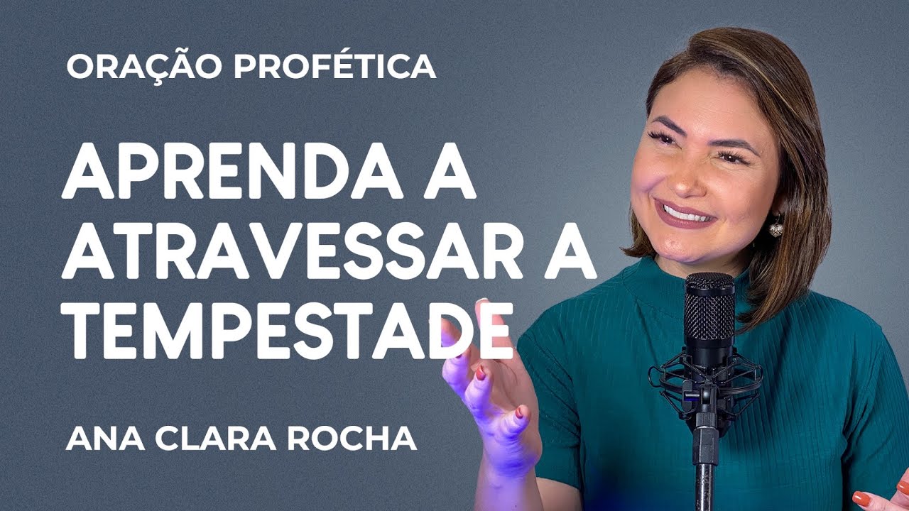 ORACÃO PROFÉTICA - APRENDA A ATRAVESSAR A TEMPESTADE / Ana Clara Rocha ...