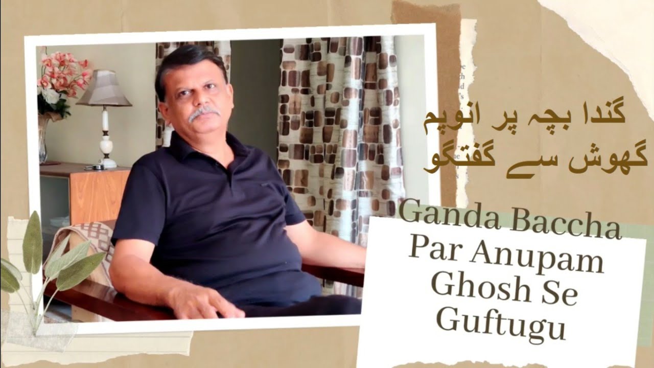 Ganda Baccha Par Anupam Ghosh Se Guftugu By Sameena Khan - YouTube