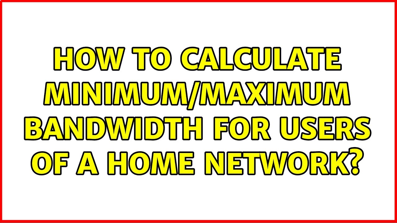 How to calculate minimum/maximum bandwidth for users of a home network ...