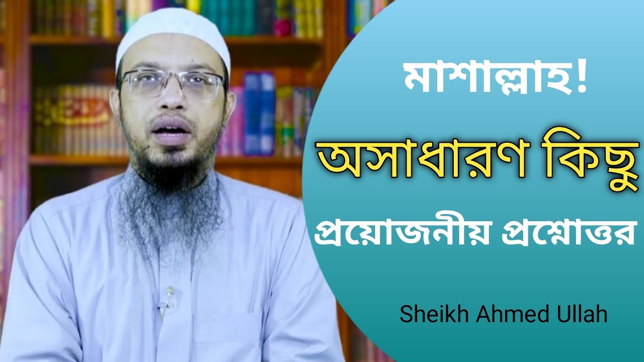 মাশাল্লাহ, অসাধারণ কিছু প্রয়োজনীয় প্রশ্নোত্তর Sheikh Ahmed Ullah ...