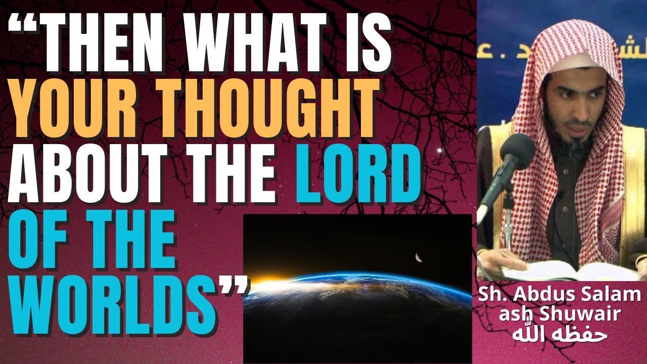 "Then WHAT is YOUR THOUGHT about the LORD of the WORLDS" - Sheikh Abdus ...