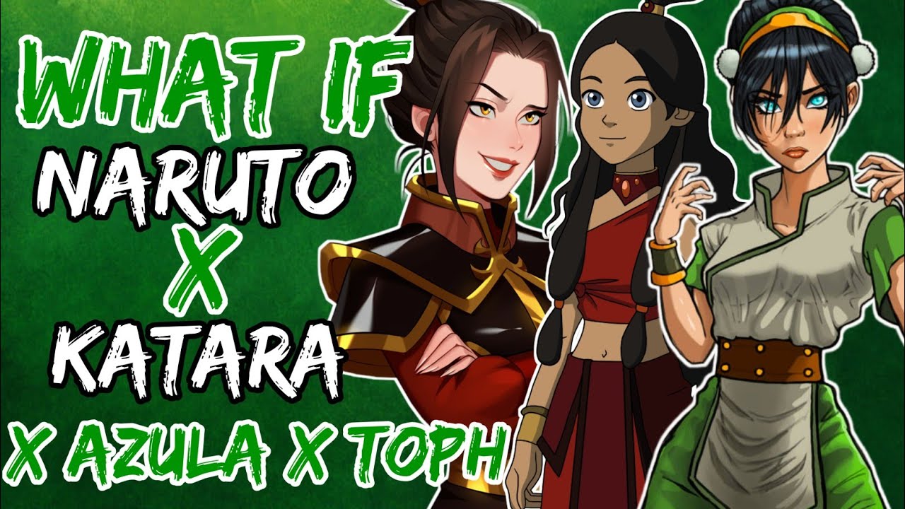 What if Naruto X Katara X Azula X Toph? (NarutoxAvatar:LastAirbender ...