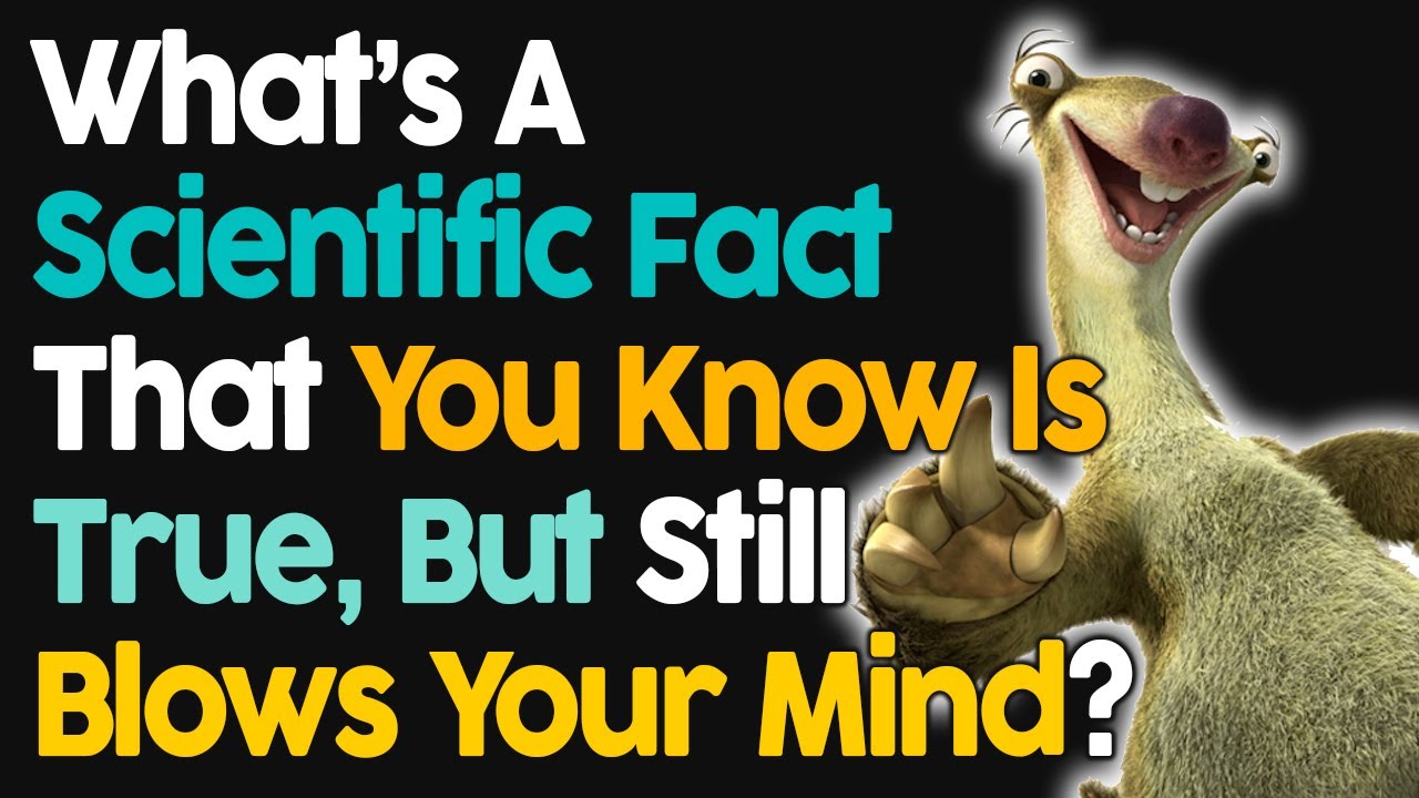 What Is A Scientific Fact That You Know Is True But Still Blows Your ...