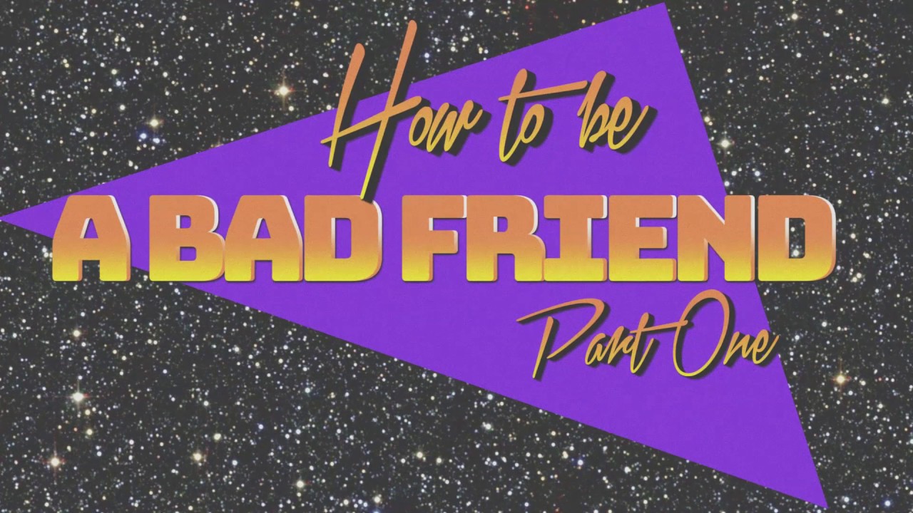 How to Be a Bad Friend Pt.1 - YouTube