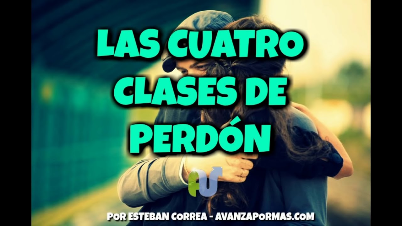 LAS CUATRO CLASES DE PERDÓN - Como Perdonar y Recibir Perdón Pa10 - YouTube