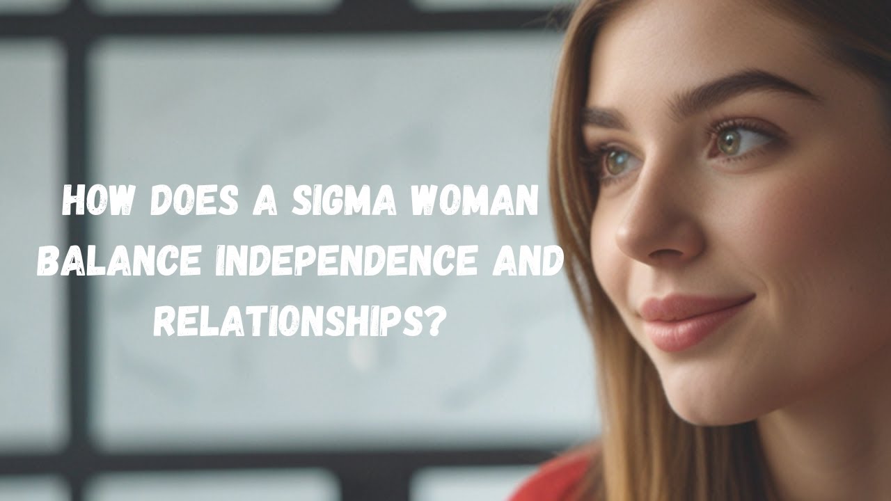 How Does a Sigma Woman Balance Independence and Relationships? | Sigma ...