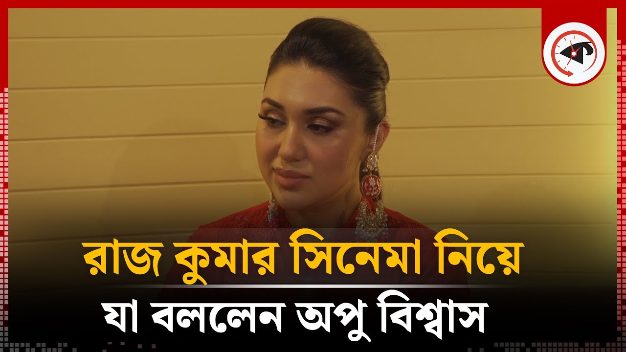রাজ কুমার সিনেমা নিয়ে যা বললেন অপু বিশ্বাস | Apu Biswas about Raj ...
