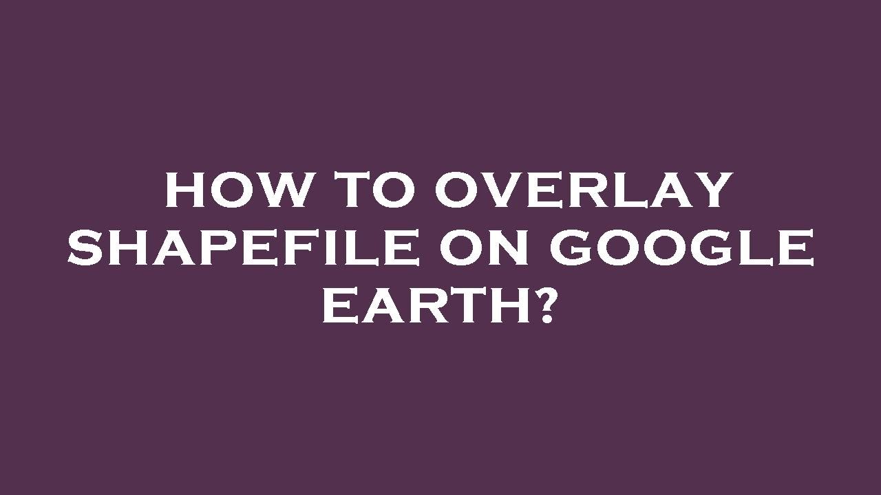 How to overlay shapefile on google earth? - YouTube