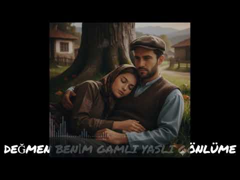 değmen benim gamlı yaslı gönlüme