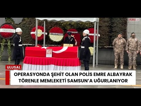 Operasyonda Şehit Olan Polis Emre Albayrak Törenle Memleketi Samsun’a Uğurlanıyor