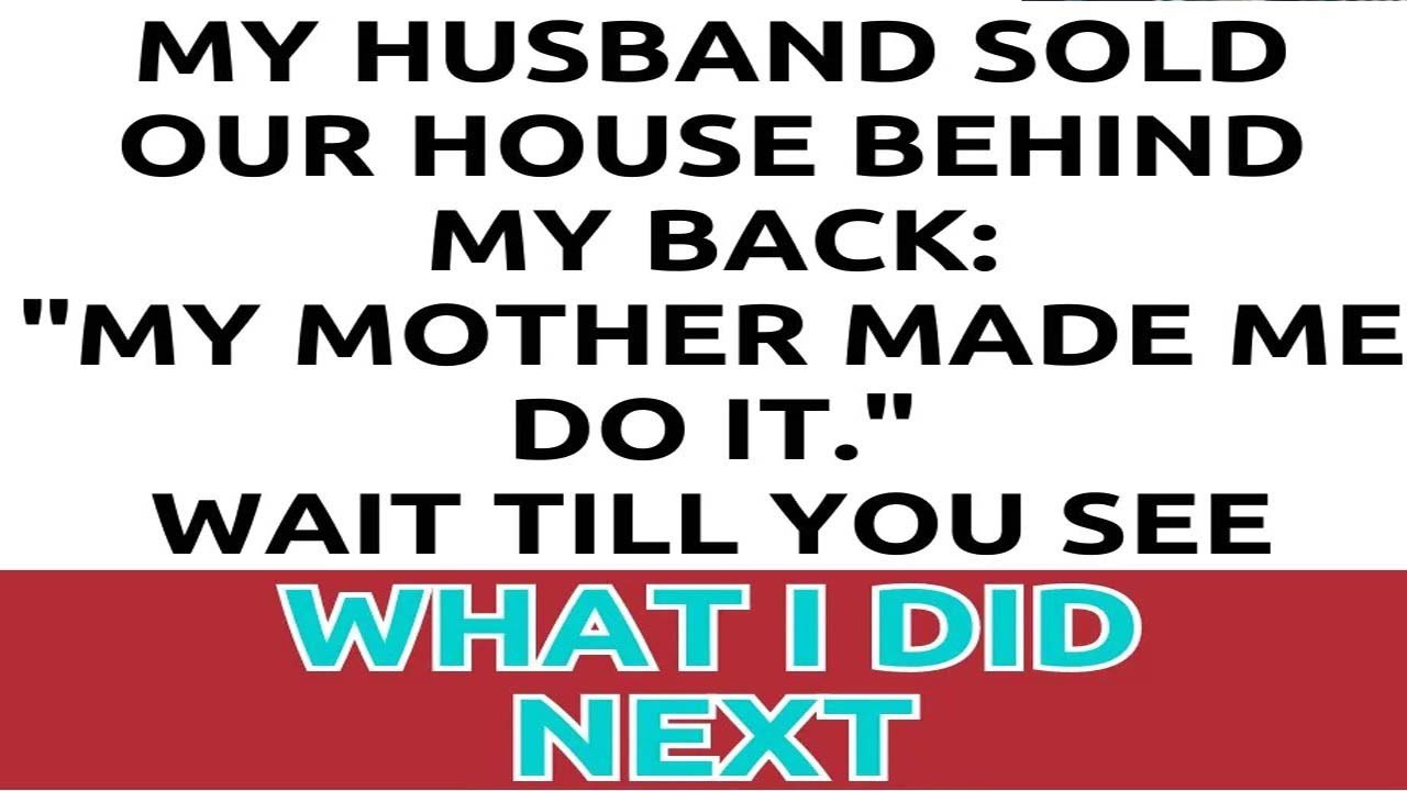 My Husband Sold Our House Behind My Back - 'My Mother Made Me Do It ...