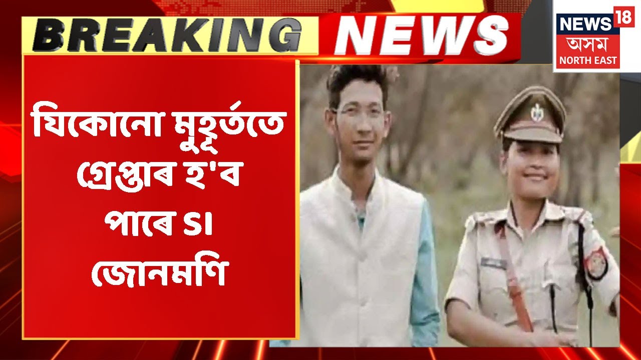 SI Junmoni Rabha | যিকোনো মুহূৰ্তত গ্ৰেপ্তাৰ হ'ব পাৰে SI জোনমণি ৰাভা ...