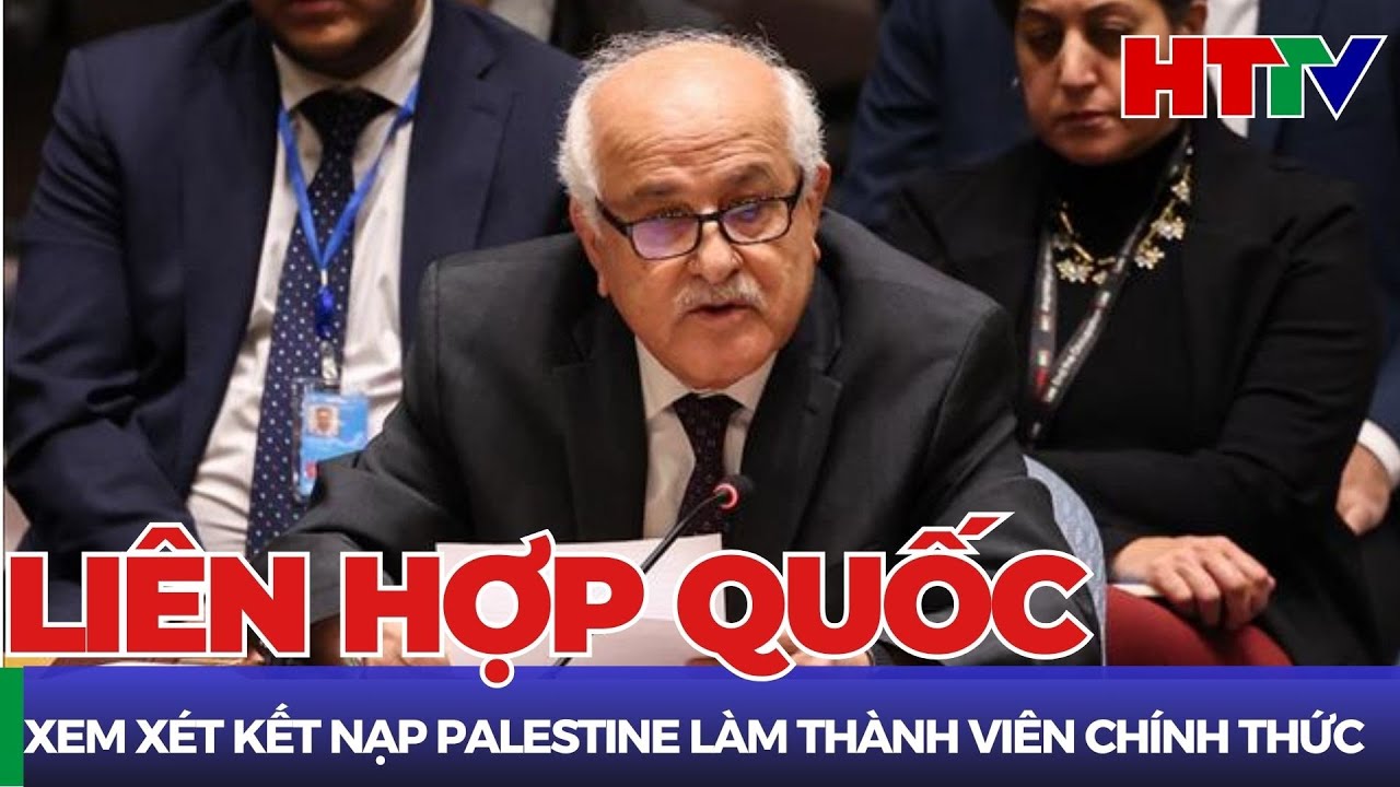 HĐBA xem xét kết nạp Palestine làm thành viên chính thức của Liên hợp ...