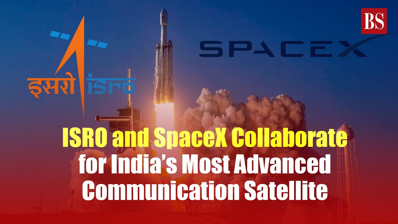ISRO and SpaceX collaborate for India’s most advanced communication ...