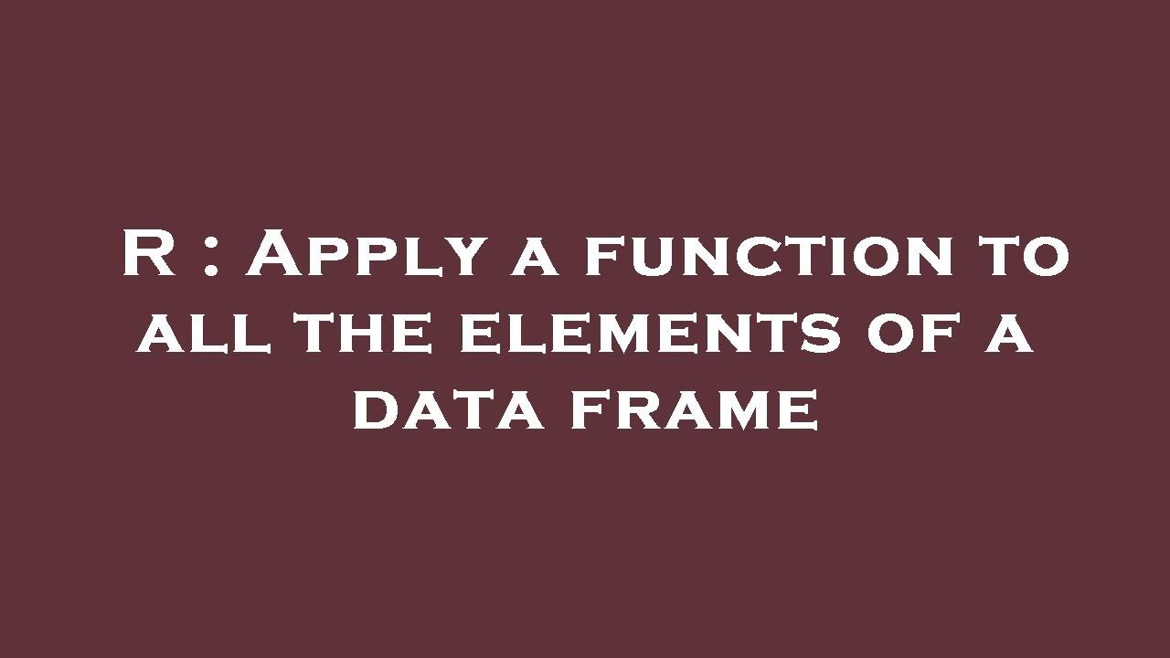 R Apply A Function To All The Elements Of A Data Frame YouTube r-apply-a-function-to-all-the-elements-of-a-data-frame-youtube