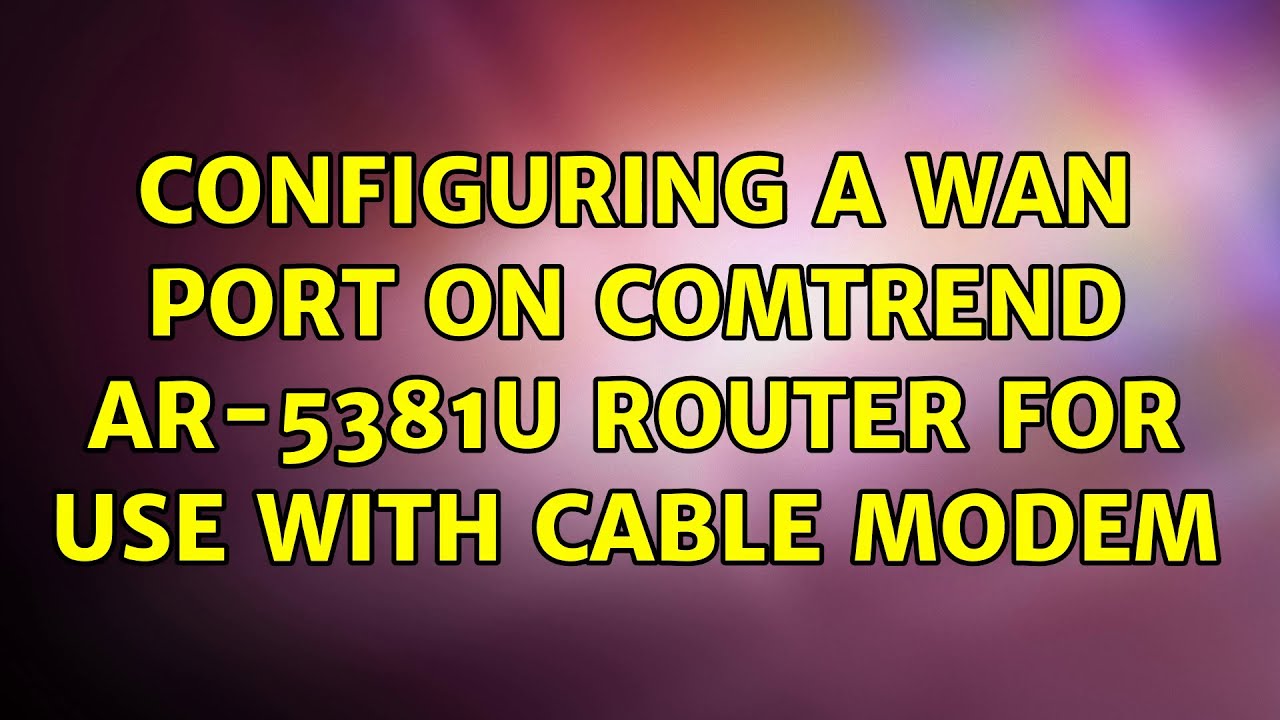 Configuring a WAN port on Comtrend AR-5381u router for use with cable ...