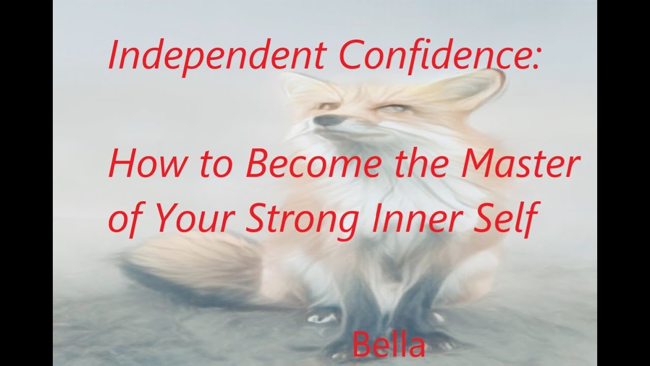 Independent Confidence: How to Become the Master of Your Strong Inner ...
