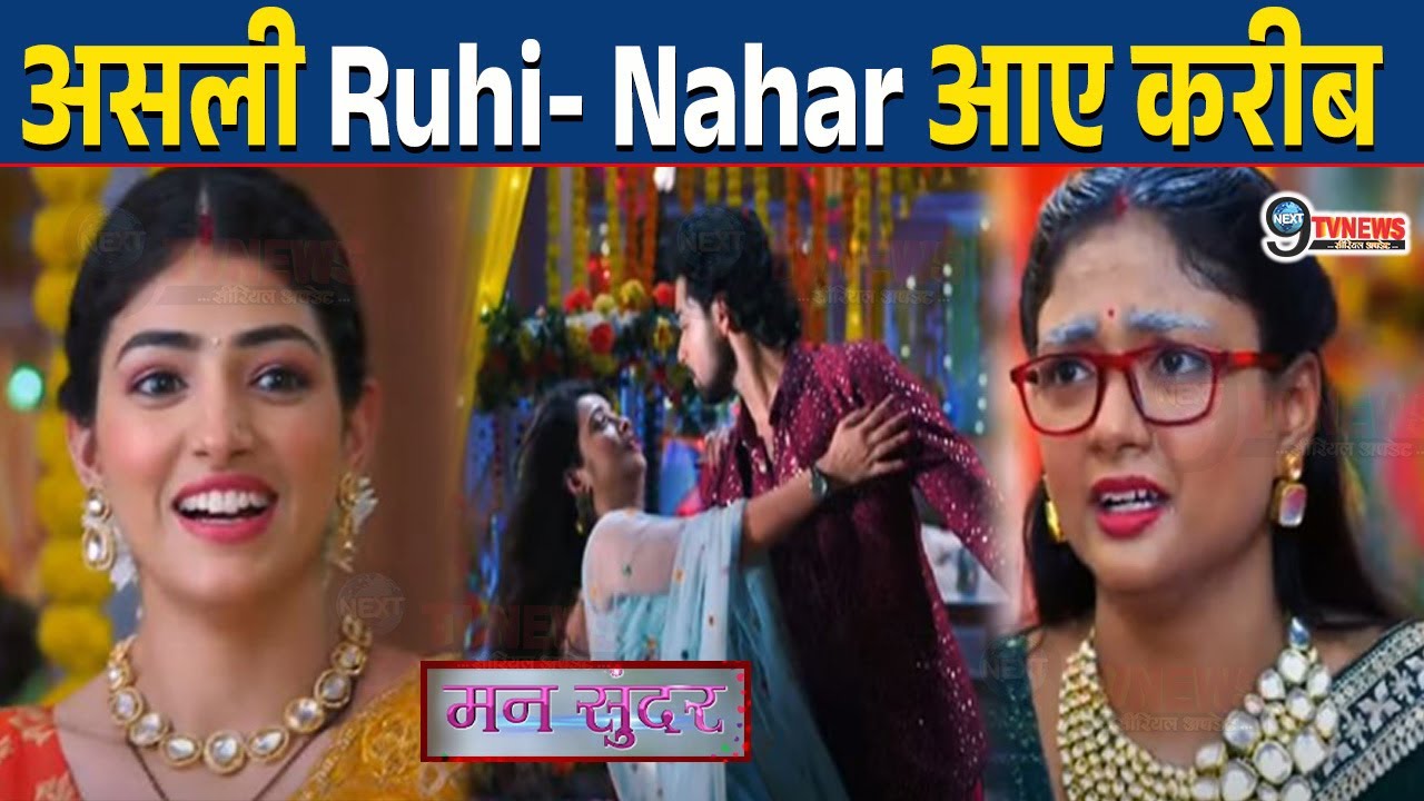 Mann Sundar : असली Ruhi- Nahar आए करीब, Juhi हुई खुश नकली Ruhi के देख ...