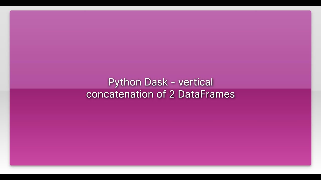 Python Dask - vertical concatenation of 2 DataFrames - YouTube