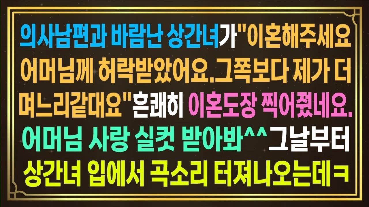 의사남편과 바람난 상간녀가이혼해주세요 어머님께 허락받았어요 그쪽보다 제가 더 며느리같대요흔쾌히 이혼도장 찍어줬네요 어머님 사랑
