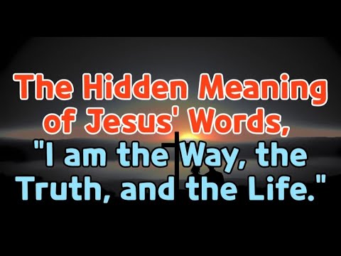The Hidden Meaning of Jesus’ Words, “I am the Way, the Truth, and the ...