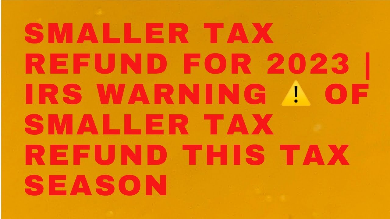 Smaller Tax Refund For 2023 | IRS Warning ⚠️ Of Smaller Tax Refund This ...