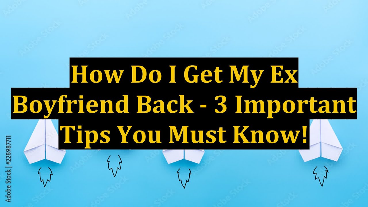 How Do I Get My Ex Boyfriend Back - 3 Important Tips You Must Know ...
